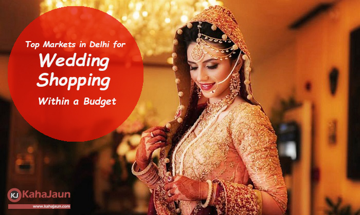 Top Markets in Delhi for Pocket friendly Wedding Shopping | Kahajaun