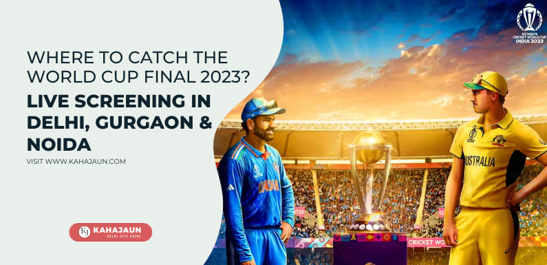Where to Catch the World Cup Final 2023 Live Screening in Delhi, Gurgaon & Noida - Kahajaun